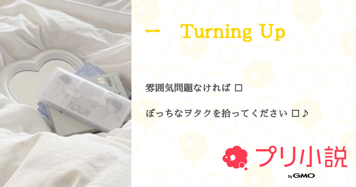ー Turning Up - 全1話 【連載中】（ れのさんの小説） | 無料スマホ夢小説ならプリ小説 byGMO